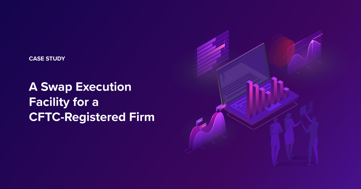 Case Study A Swap Execution Facility For A CFTC Registered Firm Case Study A Swap Execution Facility For A CFTC Registered Firm