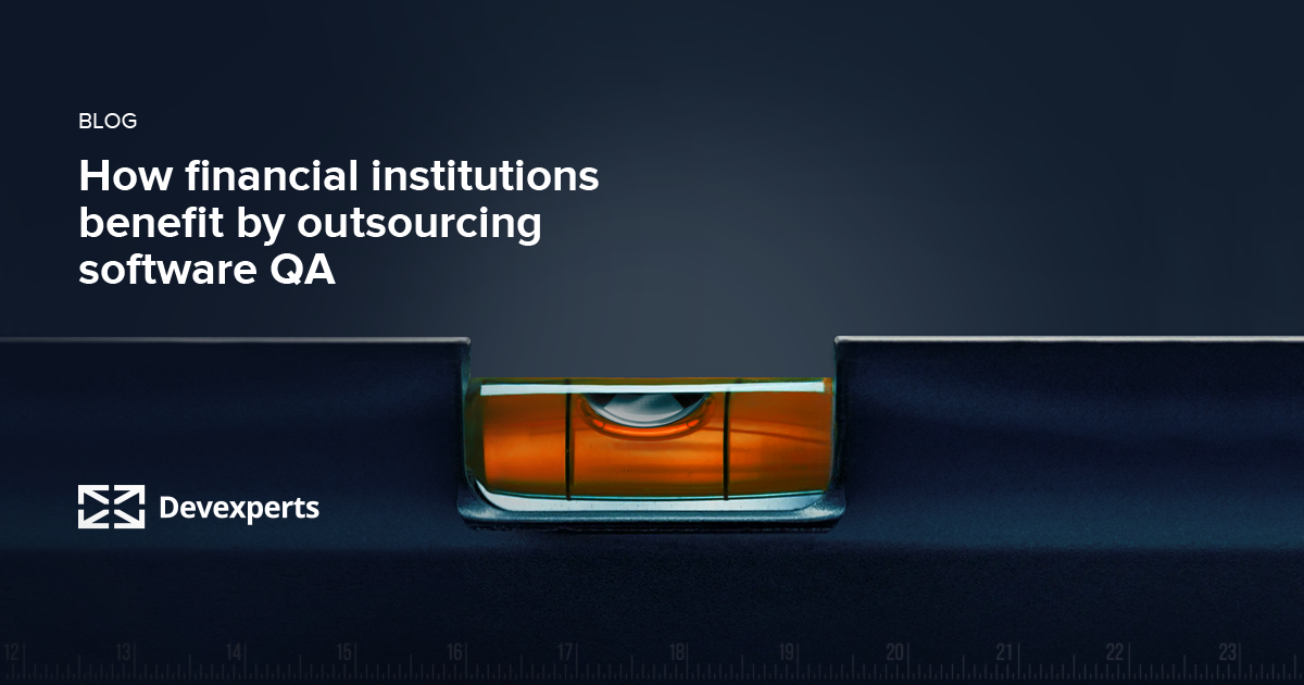 How Financial Institutions Benefit by Outsourcing Software QA - Devexperts Blog